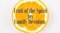 Fruit of the Spirit JOY : Family Devotion – PastorRonBrooks