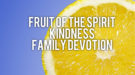 Fruit of the Spirit KINDNESS : Family Devotion – PastorRonBrooks