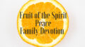 Fruit of the Spirit: Peace Family Devotion – PastorRonBrooks